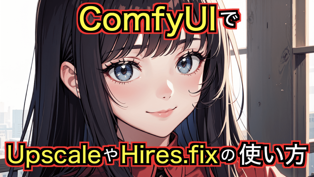 ComfyUIでUpscale(アップスケール)・Hires.fixの使い方について解説 | 生成AI攻略